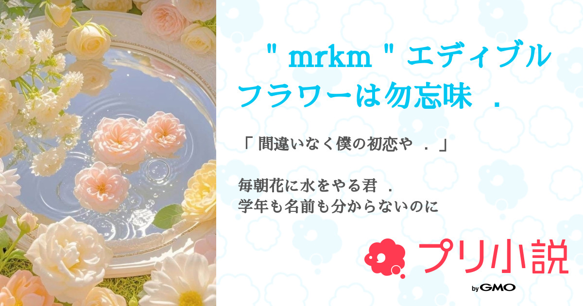 " mrkm " エディブルフラワーは勿忘味 ． - 全1話 【連載中】（ 夏 梅さんの小説） | 無料スマホ夢小説ならプリ小説 byGMO